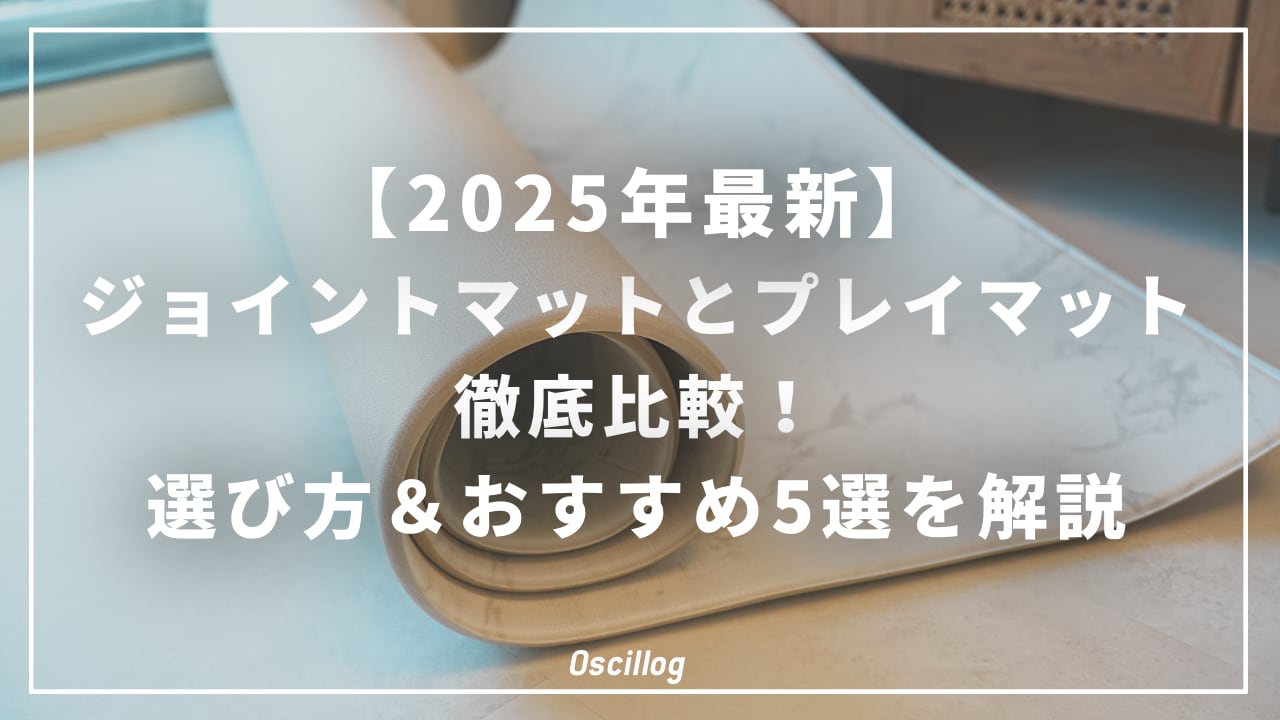 【2025年最新】ジョイントマットとプレイマット 徹底比較！選び方＆おすすめ5選を解説 | オシログ / Oscillog