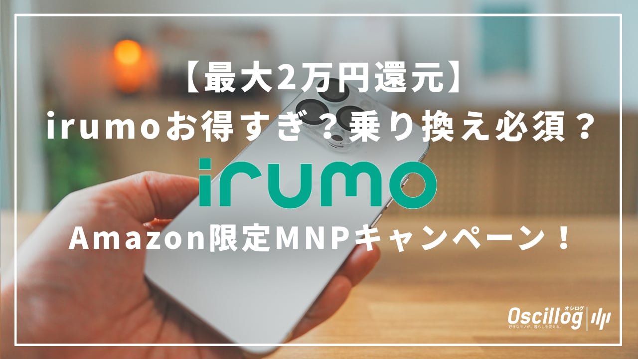 【最大2万円還元】irumoお得すぎ？乗り換え必須？Amazon限定MNPキャンペーン！ | オシログ / Oscillog